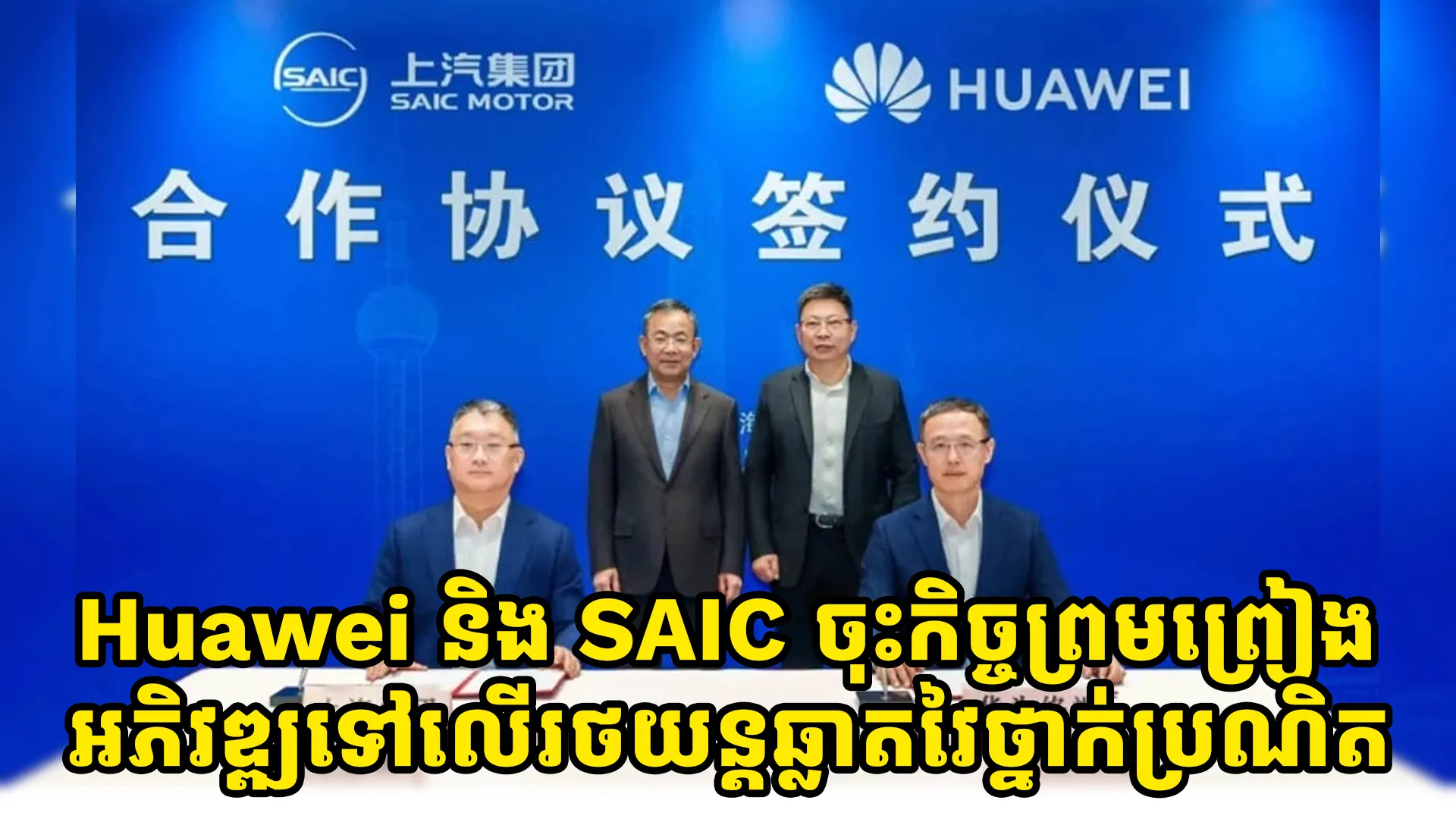 Huawei និង SAIC ចុះកិច្ចព្រមព្រៀងអភិវឌ្ឍទៅលើរថយន្តឆ្លាតវៃថ្នាក់ប្រណិត